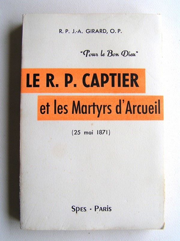 R.P. J.-A. Girard, O.P. - Le R.P. Captier et les Martyrs d'Arcueil. 25 ...